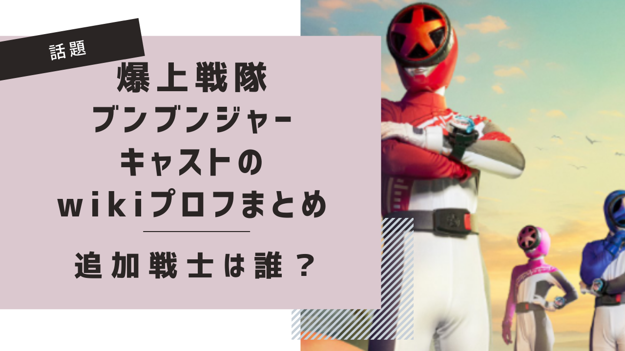 爆上戦隊ブンブンジャーのキャストのwikiプロフまとめ！追加戦士は誰？ | sparkle